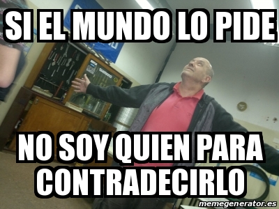 Meme Personalizado - si el mundo lo pide no soy quien para ...