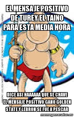 Meme Personalizado - EL MENSAJE POSITIVO DE TUREY EL TAINO para esta ...