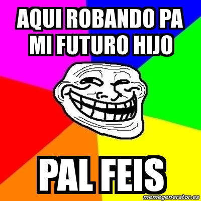Meme Troll - aqui robando pa mi futuro hijo pal feis - 17330621