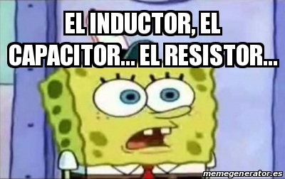Meme Personalizado - eL INDUCTOR, EL CAPACITOR... EL RESISTOR... - 17336109
