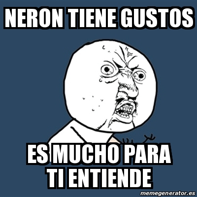 Meme Y U No - neron tiene gustos es mucho para ti entiende - 17344378