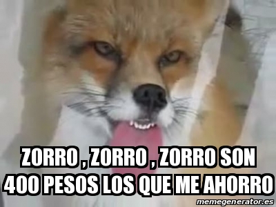 Meme Personalizado - zorro , zorro , zorro son 400 pesos los que me ...