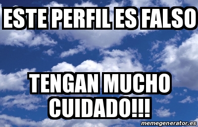 Meme Personalizado - ESTE PERFIL ES FALSO TENGAN MUCHO CUIDADO ...