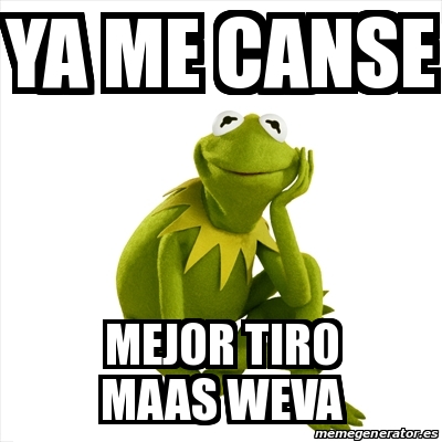 Meme Kermit the frog - ya me canse mejor tiro maas weva - 17345743