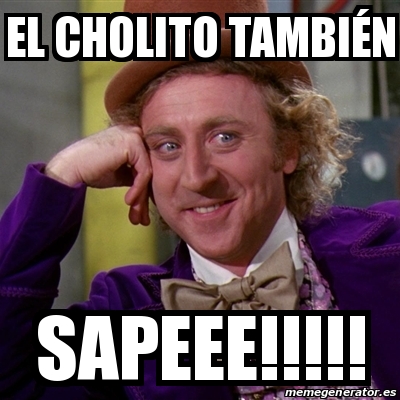 Meme Willy Wonka - El cholito TambiÃ©n Sapeee!!!!! - 17350152