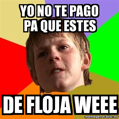 Meme Chico Malo - yo no te pago pa que estes de floja weee - 17355955
