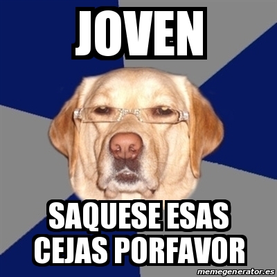 Meme Perro Racista - Joven Saquese esas Cejas Porfavor - 17358548