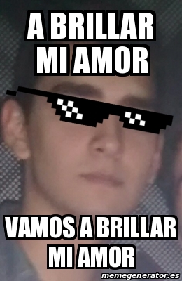 Meme Personalizado - A brillar mi amor Vamos a brillar mi amor - 17359210