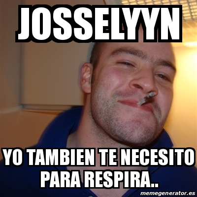 Meme Greg - josselyyn yo tambien te necesito para respira.. - 17360915