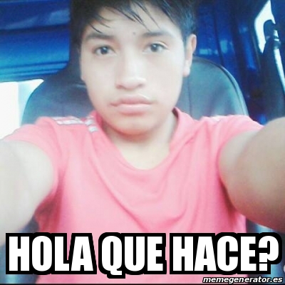Meme Personalizado - Hola que hace? - 17361054