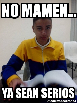 Meme Personalizado - No mamen... ya sean serios - 17361840