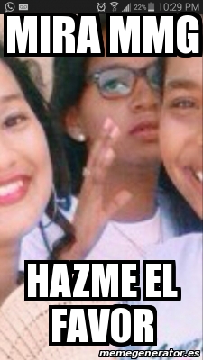 Meme Personalizado - Mira mmg Hazme el favor - 17361841