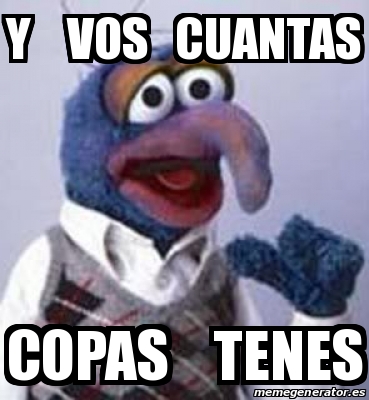 Meme Personalizado - Y vos cuantas copas tenes - 17363055