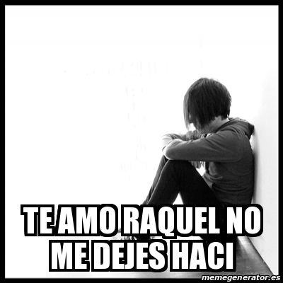 Meme First World Problems - TE AMO RAQUEL NO ME DEJES HACI - 17363253