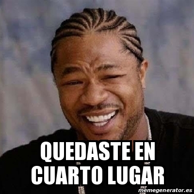 Meme Yo Dawg - QUEDASTE EN CUARTO LUGAR - 17363610