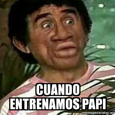 Meme Personalizado - cuando entrenamos papi - 17367260