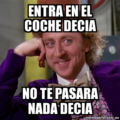 Meme Willy Wonka - Entra en el coche decia no te pasara nada decia ...