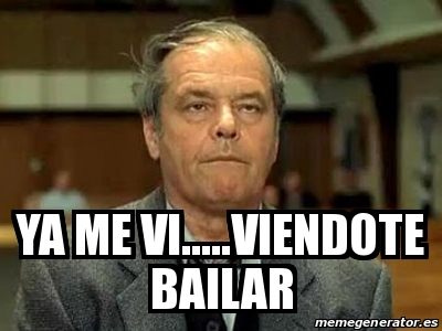 Meme Personalizado - Ya me vi.....viendote bailar - 17369889