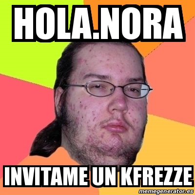 Meme Friki - Hola.Nora invitame un kfrezze - 17377815
