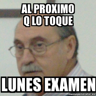 Meme Personalizado - al proximo q lo toque lunes examen - 17380907