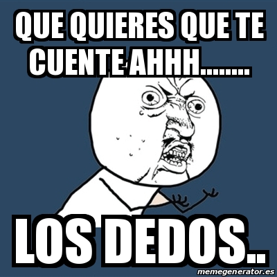 Meme Y U No - que quieres que te cuente ahhh........ los dedos.. - 17383191