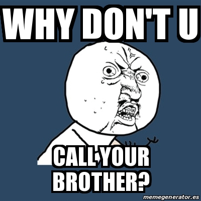 Meme Y U No - WHY DoN'T U CALL YOUR BROTHER? - 17383382
