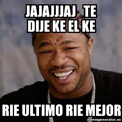 Meme Yo Dawg - jajajjjaj te dije ke el ke rie ultimo rie mejor - 17383809