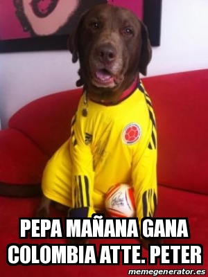 Meme Personalizado - pepa maÃ±ana gana colombia atte. peter - 17384637