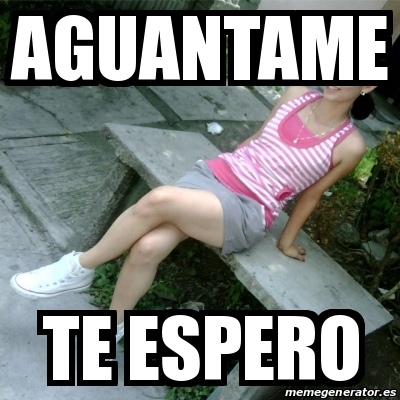 Meme Personalizado - aguantame te espero - 17384919