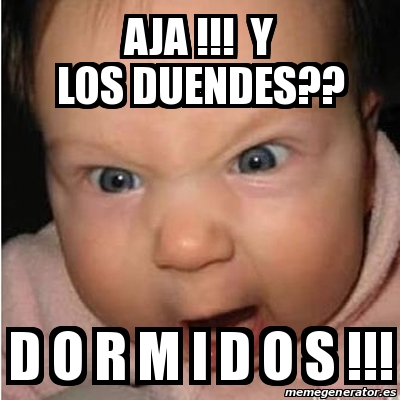 Meme Bebe furioso - Aja !!! y los DUENDES?? D O R M I D O S !!! - 17384955