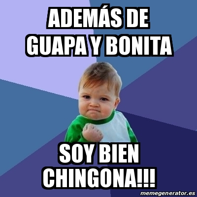 Meme Bebe Exitoso - AdemÃ¡s de guapa y bonita Soy bien chingona ...