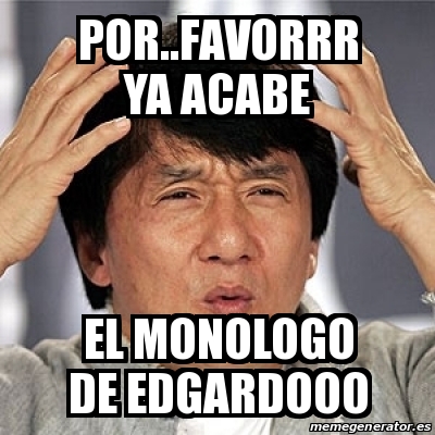 Meme Jackie Chan - POR..FAVORRR YA ACABE EL MONOLOGO DE EDGARDOOO ...