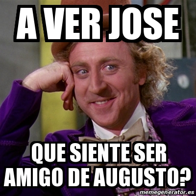 Meme Willy Wonka - A ver jose Que siente ser amigo de Augusto? - 17385675