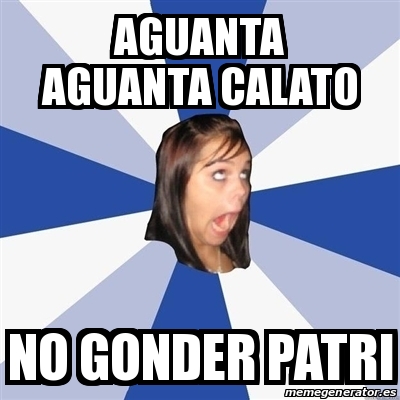 Meme Annoying Facebook Girl - aguanta aguanta calato no gonder patri ...