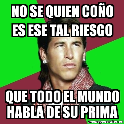 Meme Sergio Ramos - No se quien coÃ±o es ese tal riesgo Que todo el ...