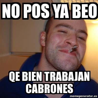 Meme Greg - no pos ya beo qe bien trabajan cabrones - 17387467