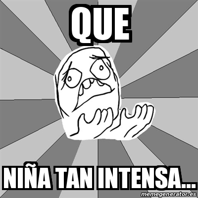 Meme Whyyy - QUE NIÃ‘A TAN INTENSA... - 17391707