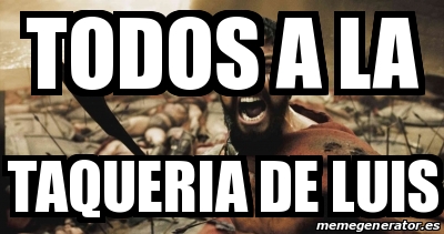Meme Personalizado - todos a la taqueria de luis - 17394655
