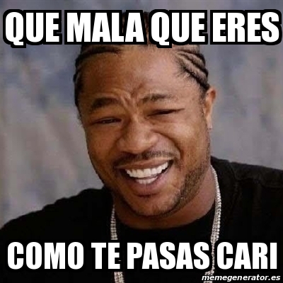 Meme Yo Dawg - que mala que eres como te pasas cari - 17395055