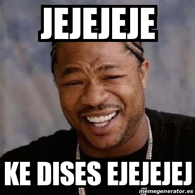Meme Yo Dawg - jejejeje ke dises ejejejej - 17396885