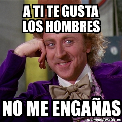 Meme Willy Wonka - a ti te gusta los hombres no me engaÃ±as - 17048558