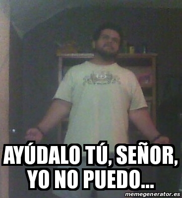 Meme Personalizado - AyÃºdalo tÃº, seÃ±or, yo no puedo... - 17049334