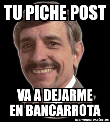 Meme Personalizado - TU piche Post va a dejarme en bancarrota - 17401507