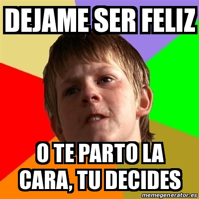 Meme Chico Malo - DEJAME SER FELIZ O TE PARTO LA CARA, TU DECIDES ...