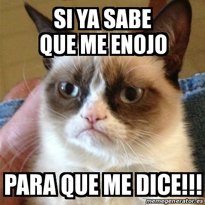 Meme Grumpy Cat - SI YA SABE QUE ME ENOJO PARA QUE ME DICE!!! - 17403466