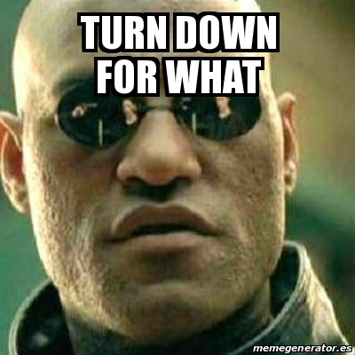 Meme What If I Told You - Turn down for what - 17406895