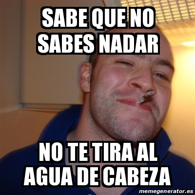 Meme Greg - sabe que no sabes nadar no te tira al agua de cabeza - 17408392