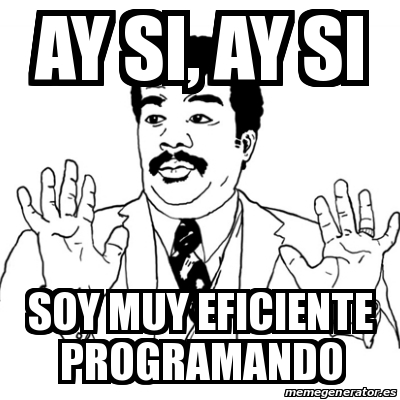 Meme Ay Si - Ay si, ay si Soy muy eficiente programando - 17411051