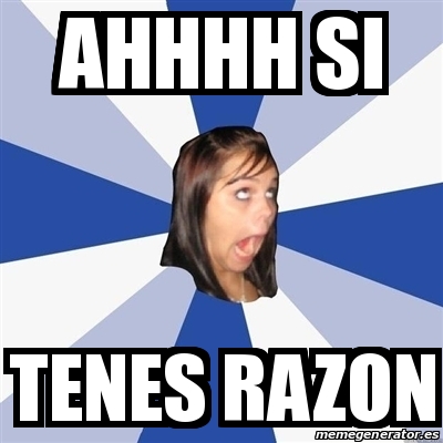 Meme Annoying Facebook Girl - ahhhh si tenes razon - 17420474