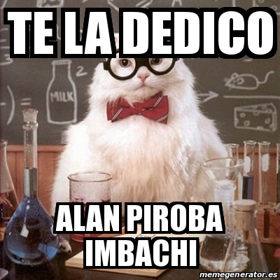 Meme Chemistry Cat - TE LA DEDICO ALAN PIROBA IMBACHI - 17421418